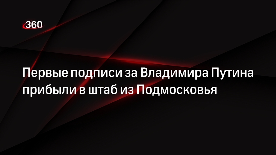 Первые подписи за Владимира Путина прибыли в штаб из Подмосковья | 360°