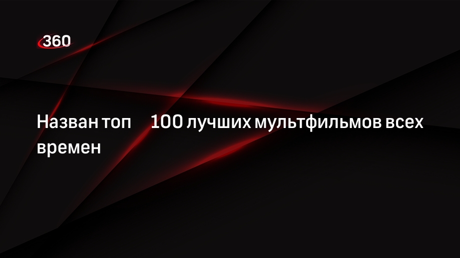 Назван топ‐100 лучших мультфильмов всех времен | 360°