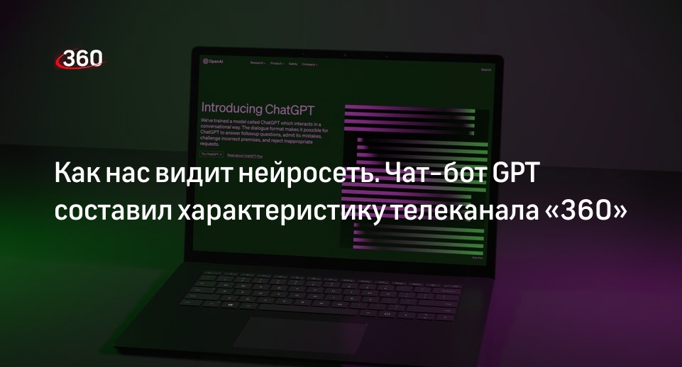 Как нас видит нейросеть. Чат-бот GPT составил характеристику телеканала «360» | 360°