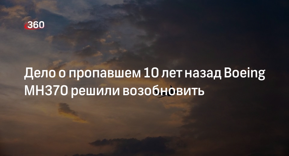 Дело о пропавшем 10 лет назад Boeing MH370 решили возобновить | 360°
