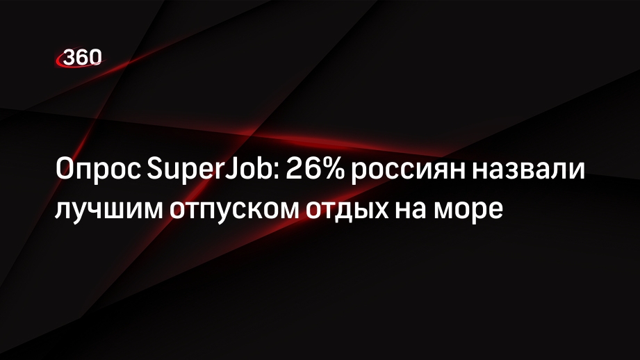 Опрос SuperJob: 26% россиян назвали лучшим отпуском отдых на море | 360°