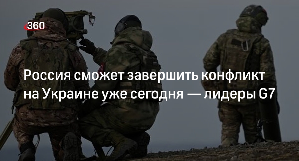 Россия сможет завершить конфликт на Украине уже сегодня — лидеры G7 | 360°