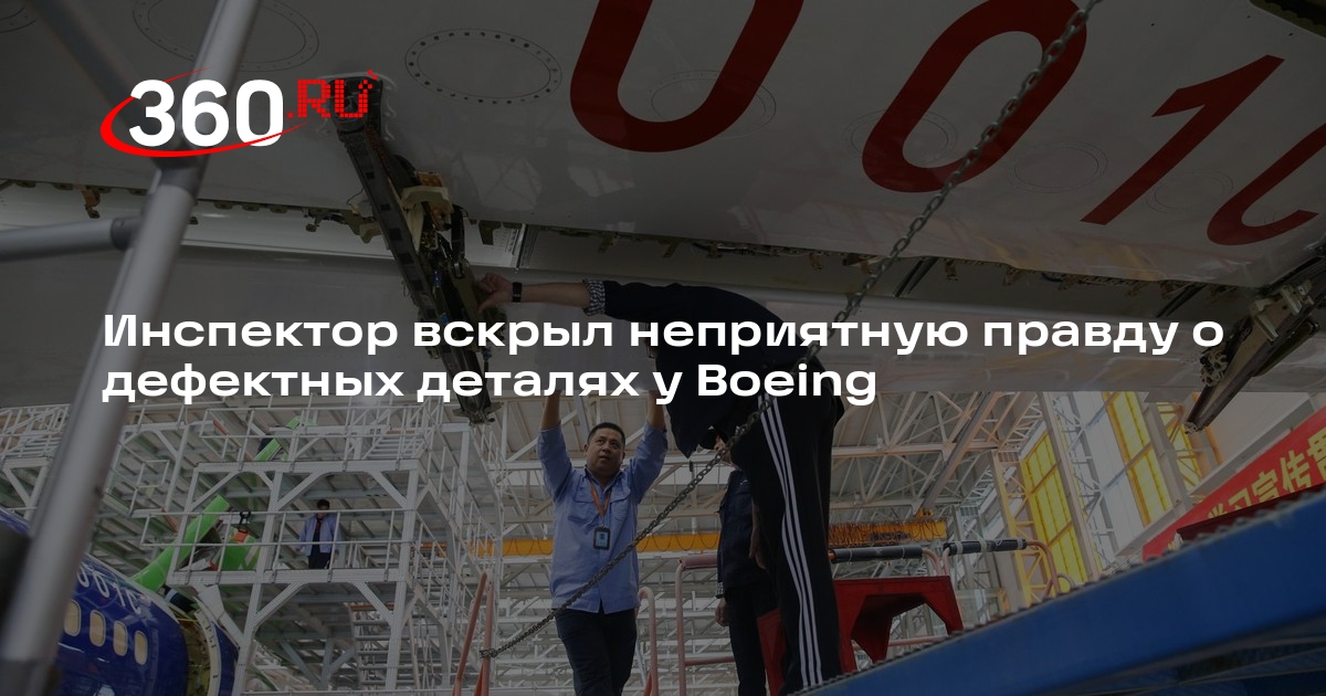 Инспектор вскрыл неприятную правду о дефектных деталях у Boeing | 360°